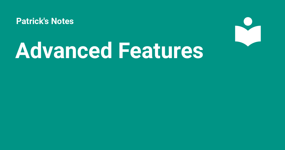 Advanced Features - Patrick's Notes